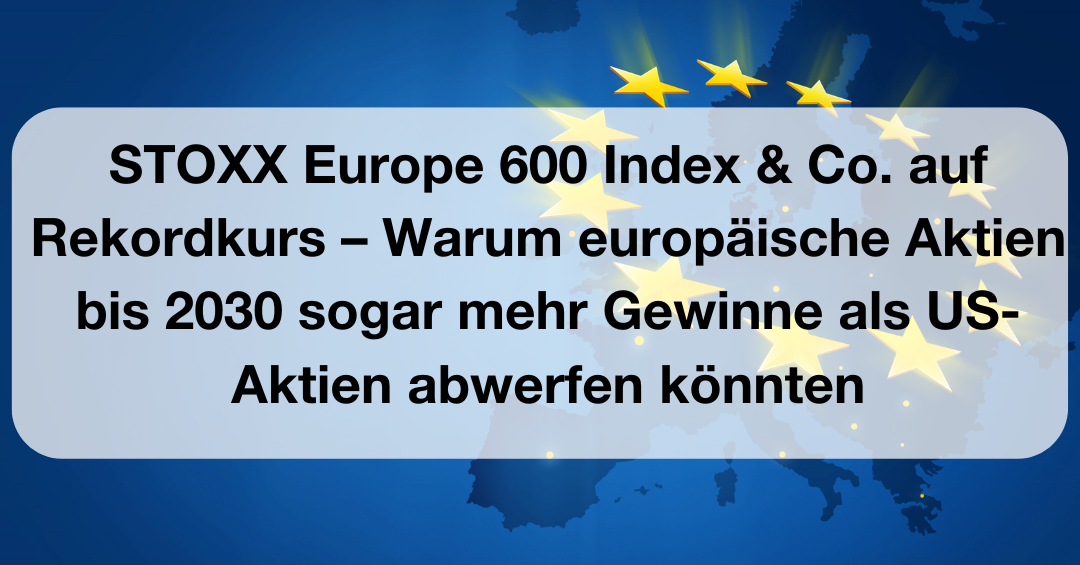 STOXX Europe 600 Index & Co. auf Rekordkurs – Warum europäische Aktien ...