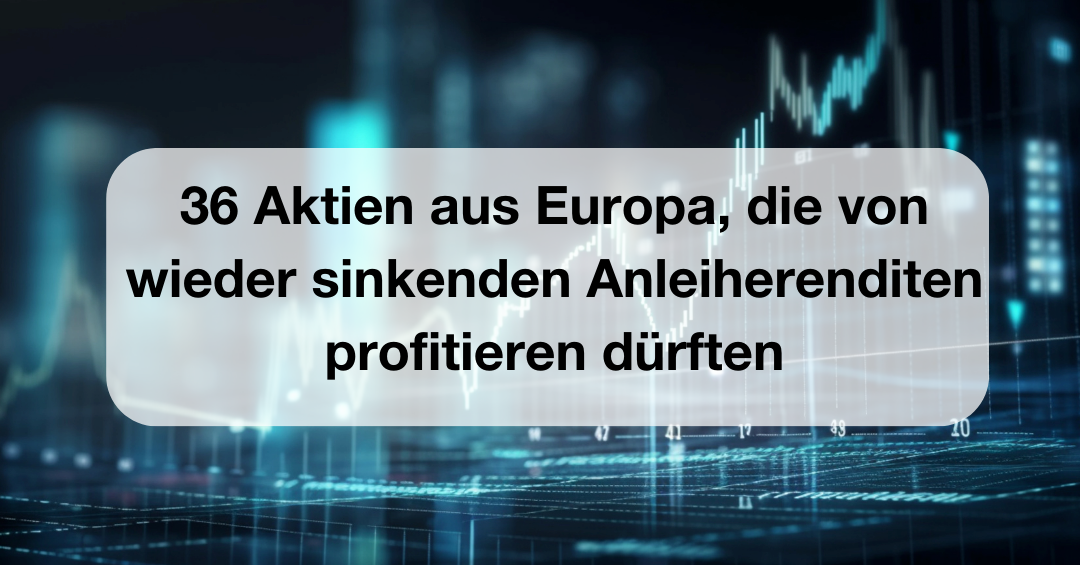 36 Aktien aus Europa, die von wieder sinkenden Anleihenrenditen profitieren dürften ...